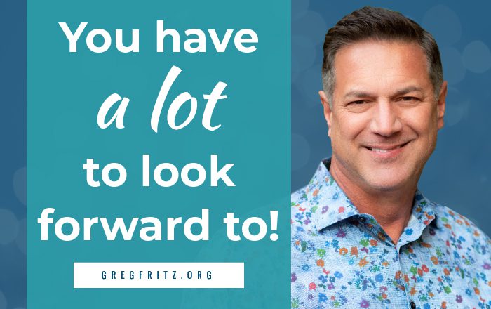 A Lot to Look Forward To - Greg Fritz Ministries